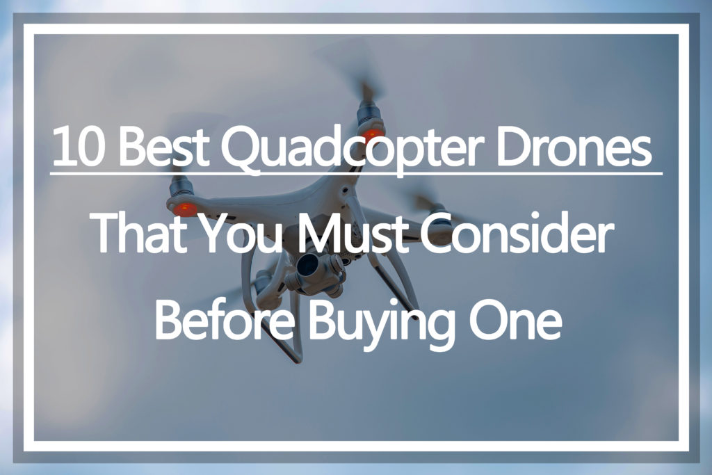 10 Best Quadcopter Drones That You Must Consider Before Buying One ...